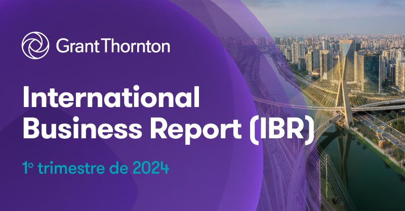 International Business Report - 1º Trimestre 2024 | Grant Thornton Brasil